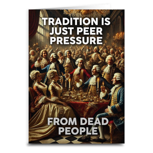 Tradition is Just Peer Pressure from Dead People Greeting Card – The ...